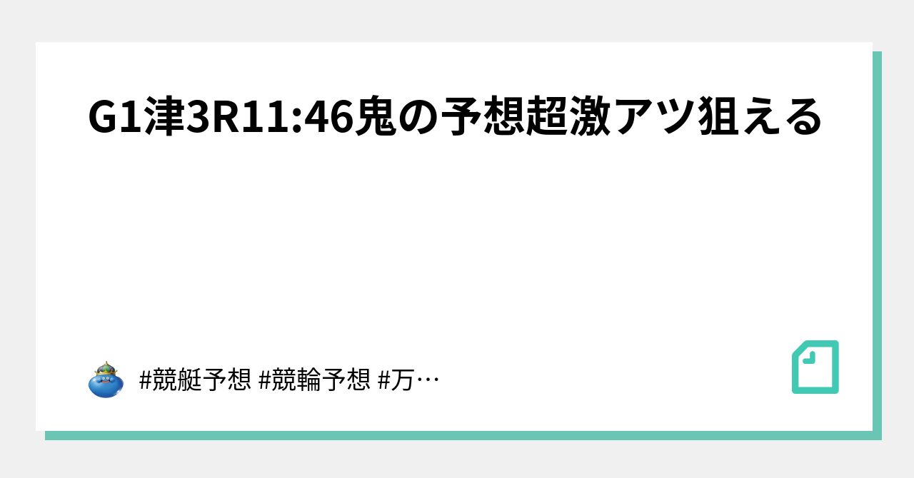 🔥G1津3R11:46🔥鬼の予想🔥💎超激アツ狙える‼️｜#競艇予想 #競輪予想 #万舟 #万車 #公営ギャンブル｜note