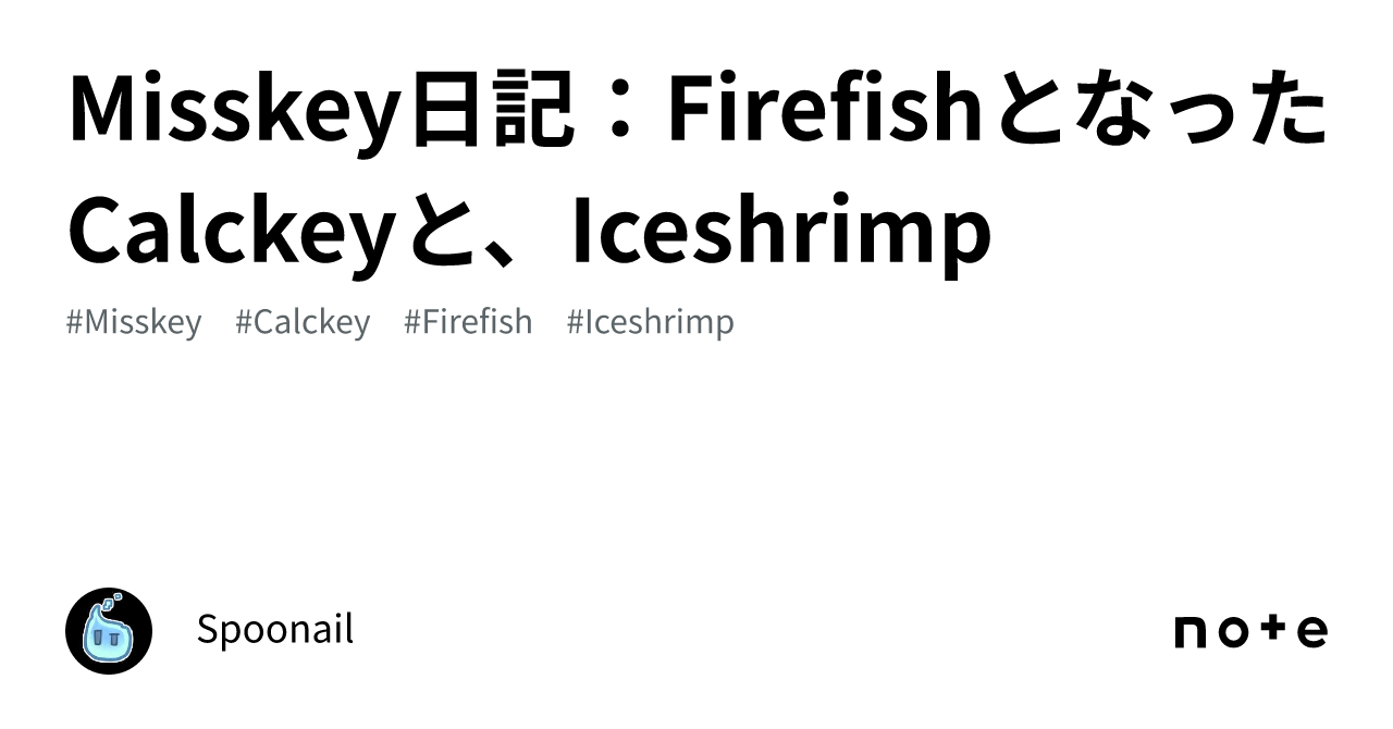 Misskey日記：FirefishとなったCalckeyと、Iceshrimp｜Spoonail