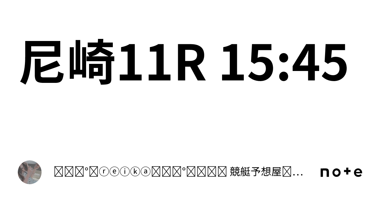 尼崎11R 15:45｜꙳ ˖°⌖ⓡⓔⓘⓚⓐ꙳ ˖°⌖𝑔𝒶𝓁 競艇予想屋꙳