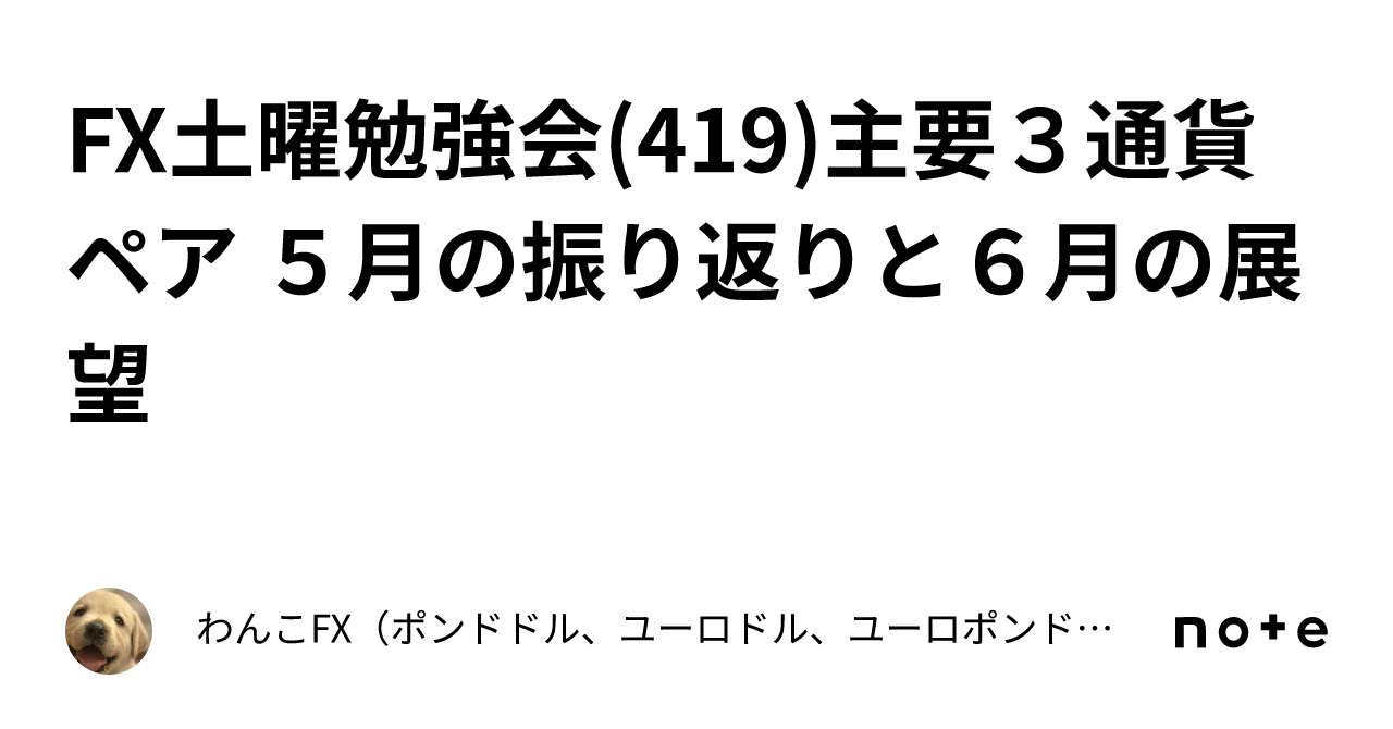 FX土曜勉強会(419)主要3通貨ペア 5月の振り返りと6月の展望｜わんこFX（ポンドドル、ユーロドル、ユーロポンド、豪ドルドル、ドル円）
