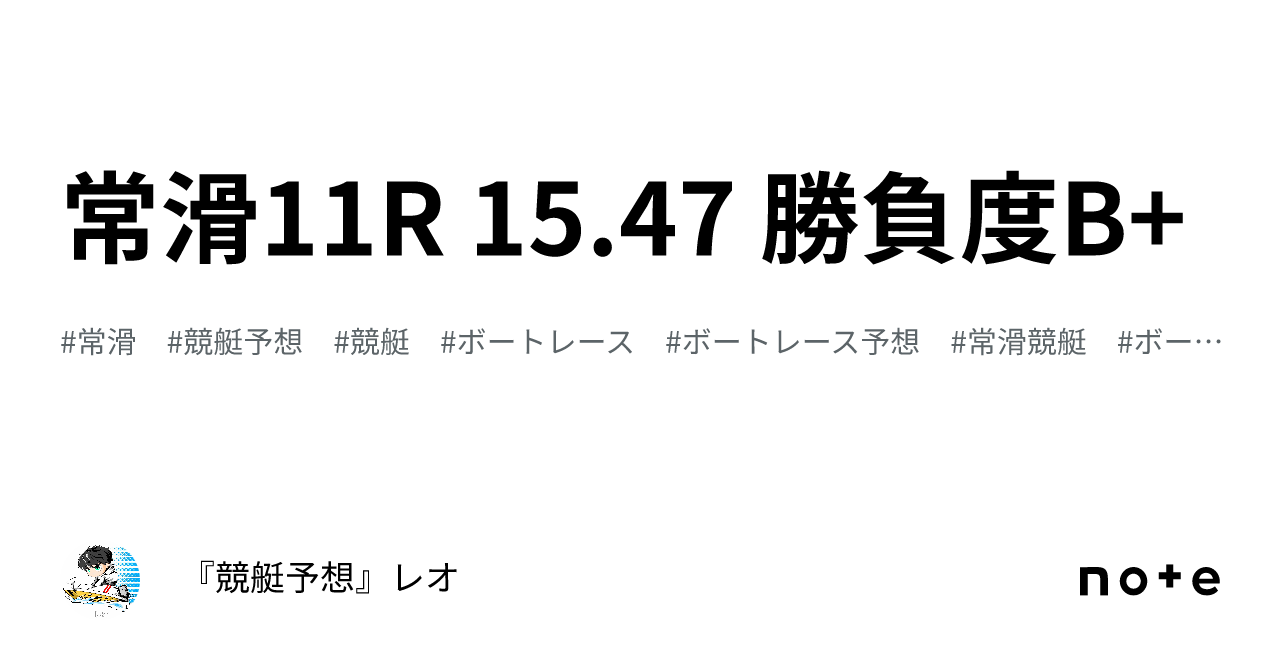 常滑11R 15.47 勝負度B+｜『競艇予想』レオ