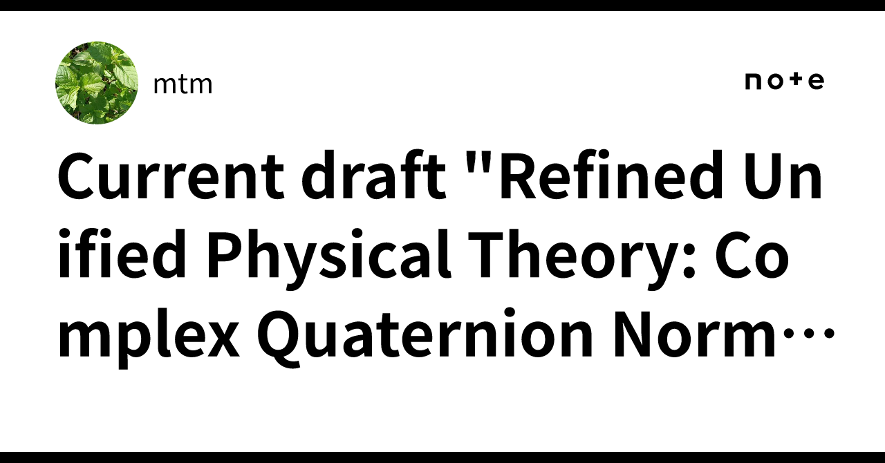 Current draft "Refined Unified Physical Theory: Complex Quaternion Norm ...
