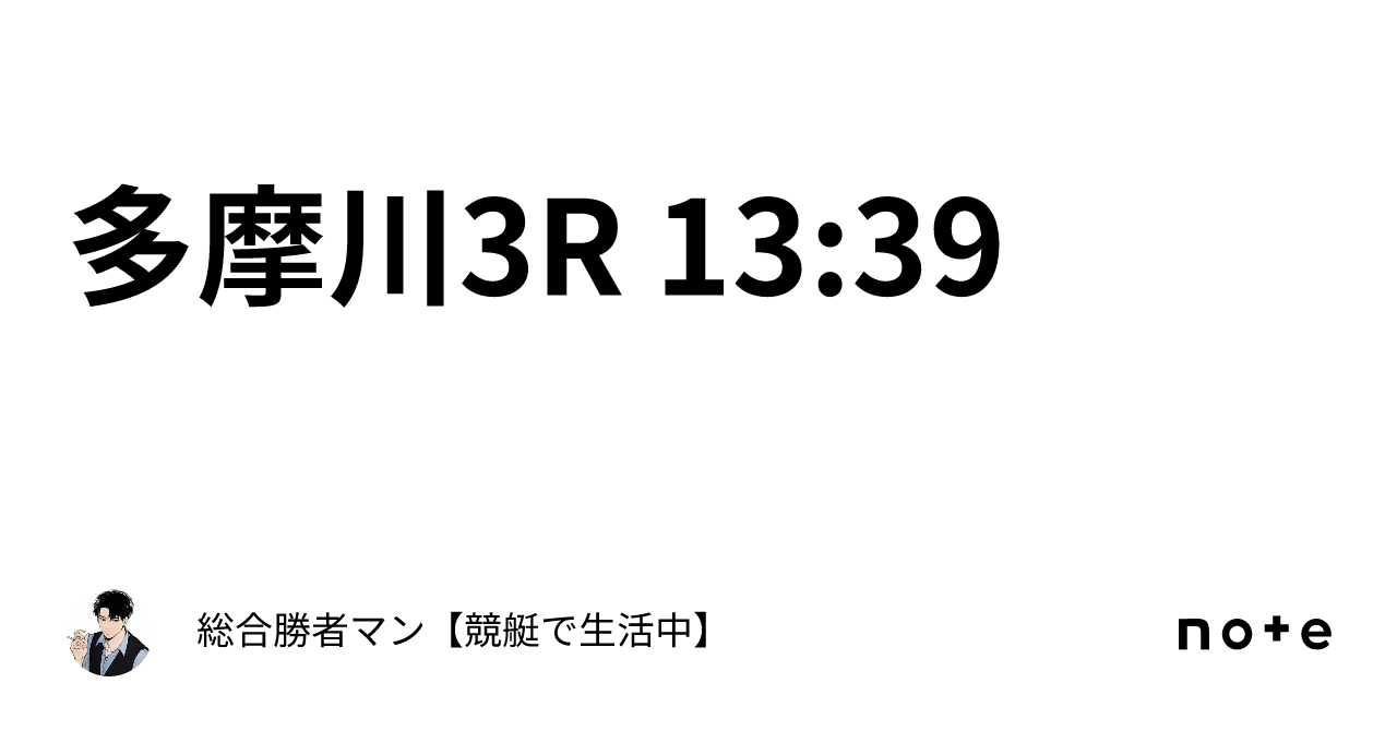 多摩川3R 13:39｜総合勝者マン【競艇で生活中】