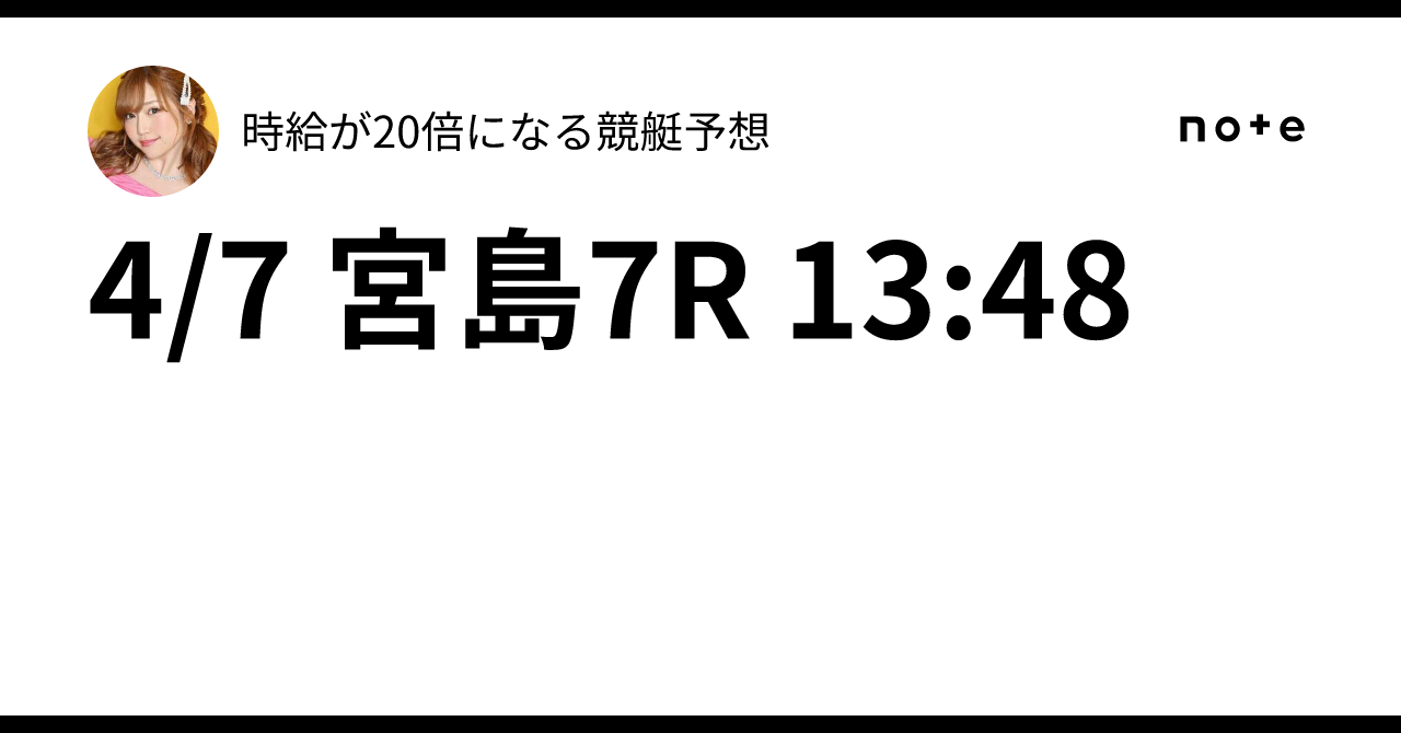 4/7 宮島7R 13:48｜時給が20倍になる🌈競艇予想