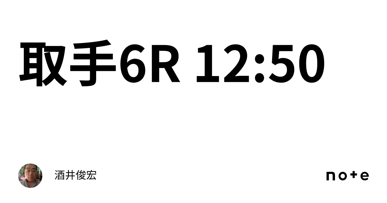 取手6R 12:50｜酒井俊宏