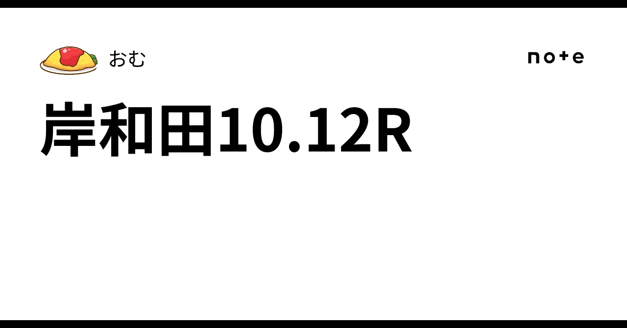 岸和田10.12R｜おむ