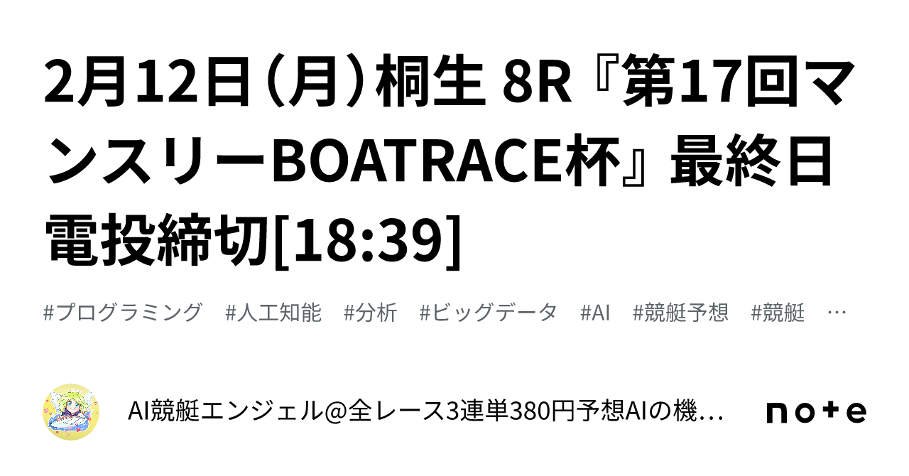 2月12日（月）桐生 8R 『第17回マンスリーBOATRACE杯』 最終日 電投締切[18:39]｜AI競艇エンジェル@全レース3連単380円予想 AIの機械学習で驚異の的中率＆回収率 ...