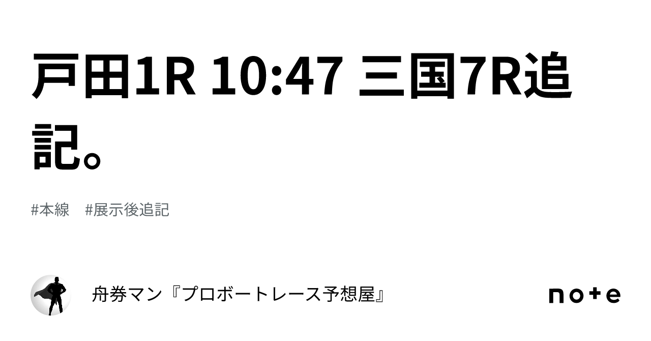 戸田1R 10:47 三国7R追記。｜舟券マン🚤『プロボートレース予想屋』