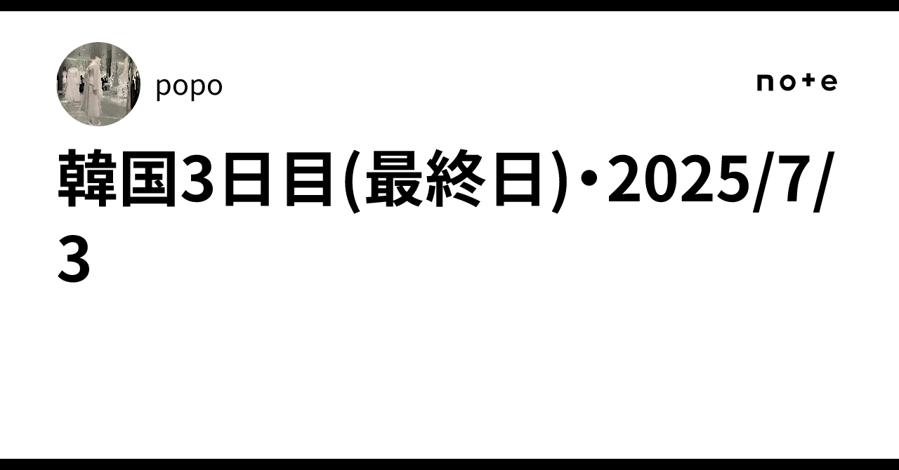 韓国3日目(最終日)・2025/7/3｜popo