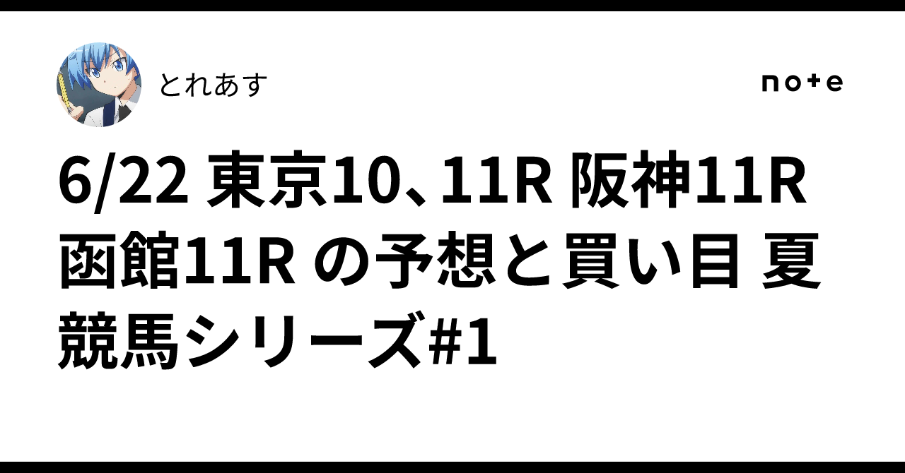 6/22 東京10、11R 阪神11R 函館11R の予想と買い目 夏競馬シリーズ#1｜とれあす