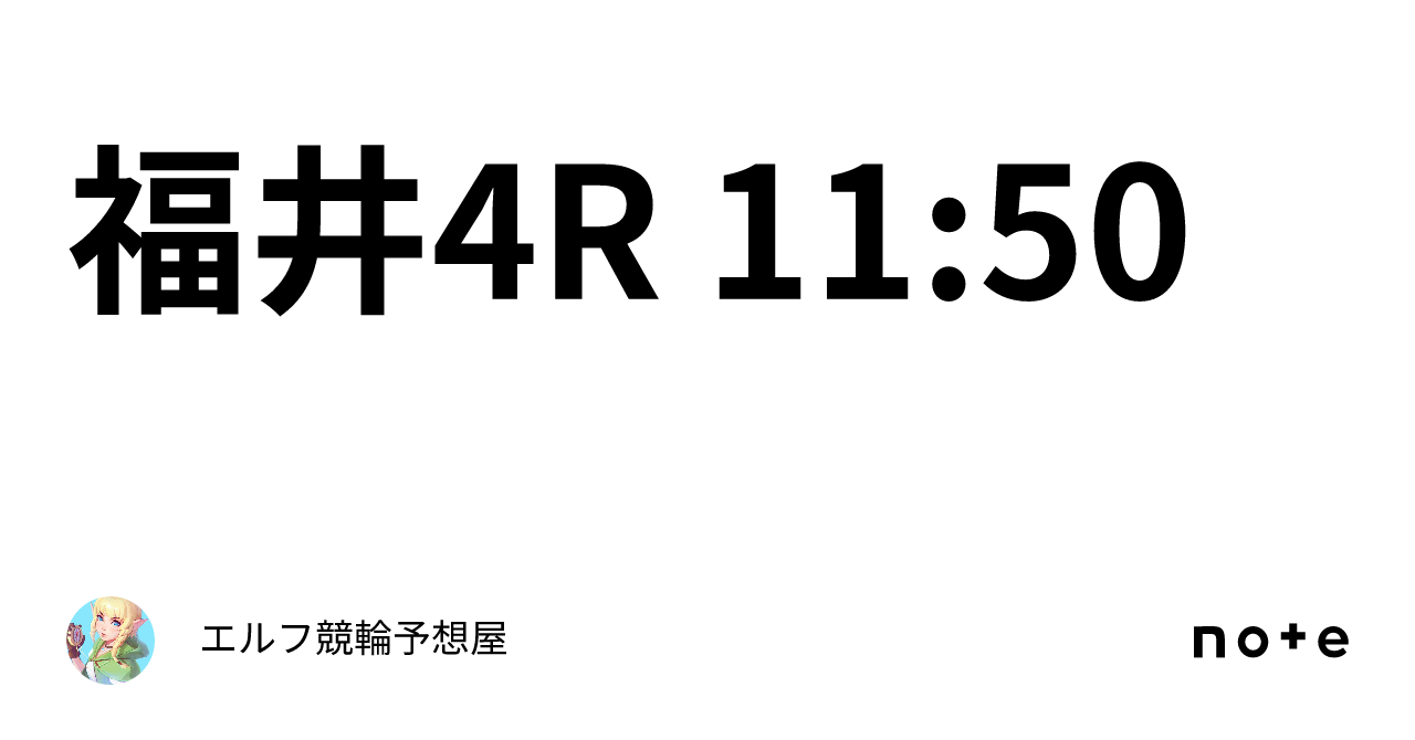 福井4R 11:50｜エルフ🧝‍♀️競輪予想屋🧝‍♀️