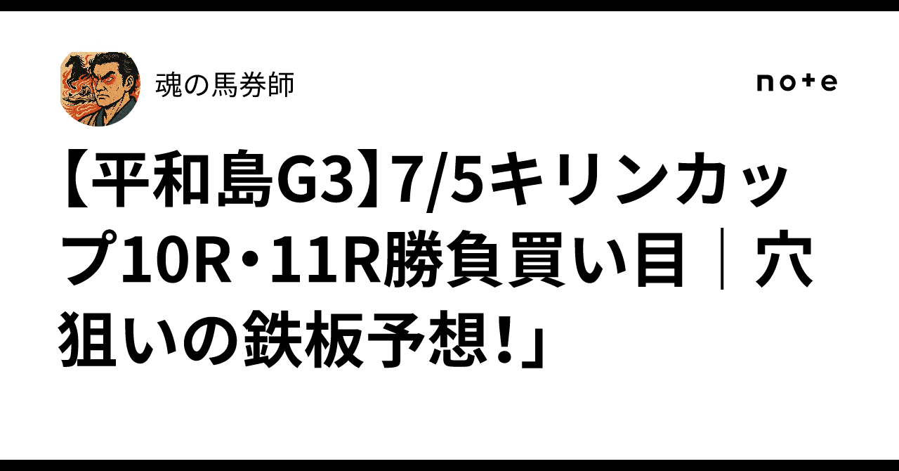 【平和島G3】7/5キリンカップ10R・11R勝負買い目｜穴狙いの鉄板予想！」｜魂の馬券師