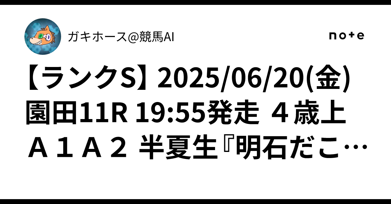 【ランクS】 2025/06/20(金) 園田11R 19:55発走 4歳上A1A2 半夏生『明石だこ』特別｜ガキホース@競馬AI
