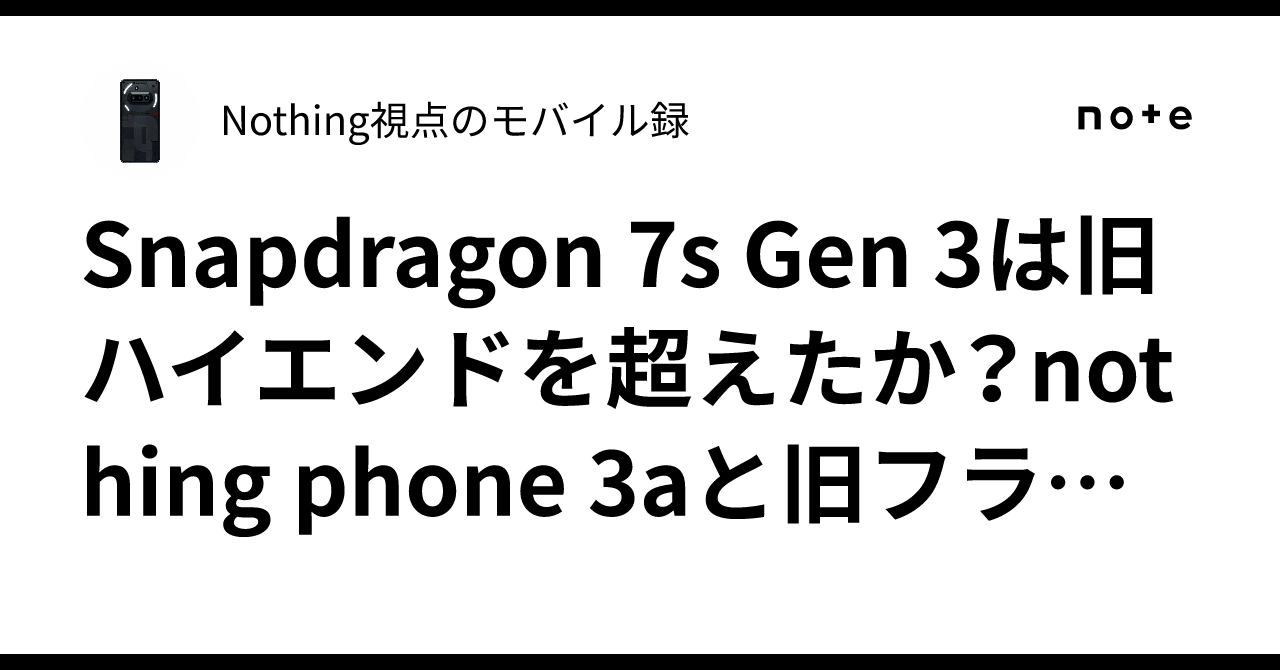 Snapdragon 7s Gen 3は旧ハイエンドを超えたか？nothing phone 3aと旧フラグシップ比較｜Nothing視点のモバイル録