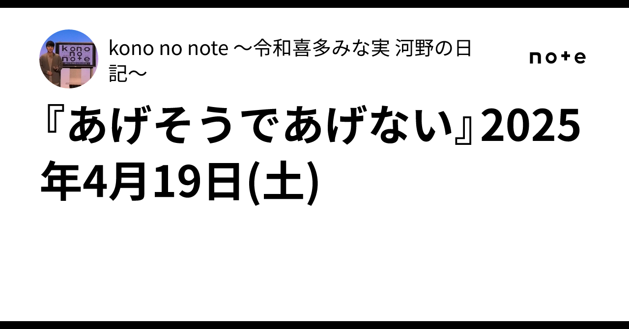 『あげそうであげない』2025年4月19日(土)｜kono no note 〜コウノ・オブ・ザ・イヤーの日記〜