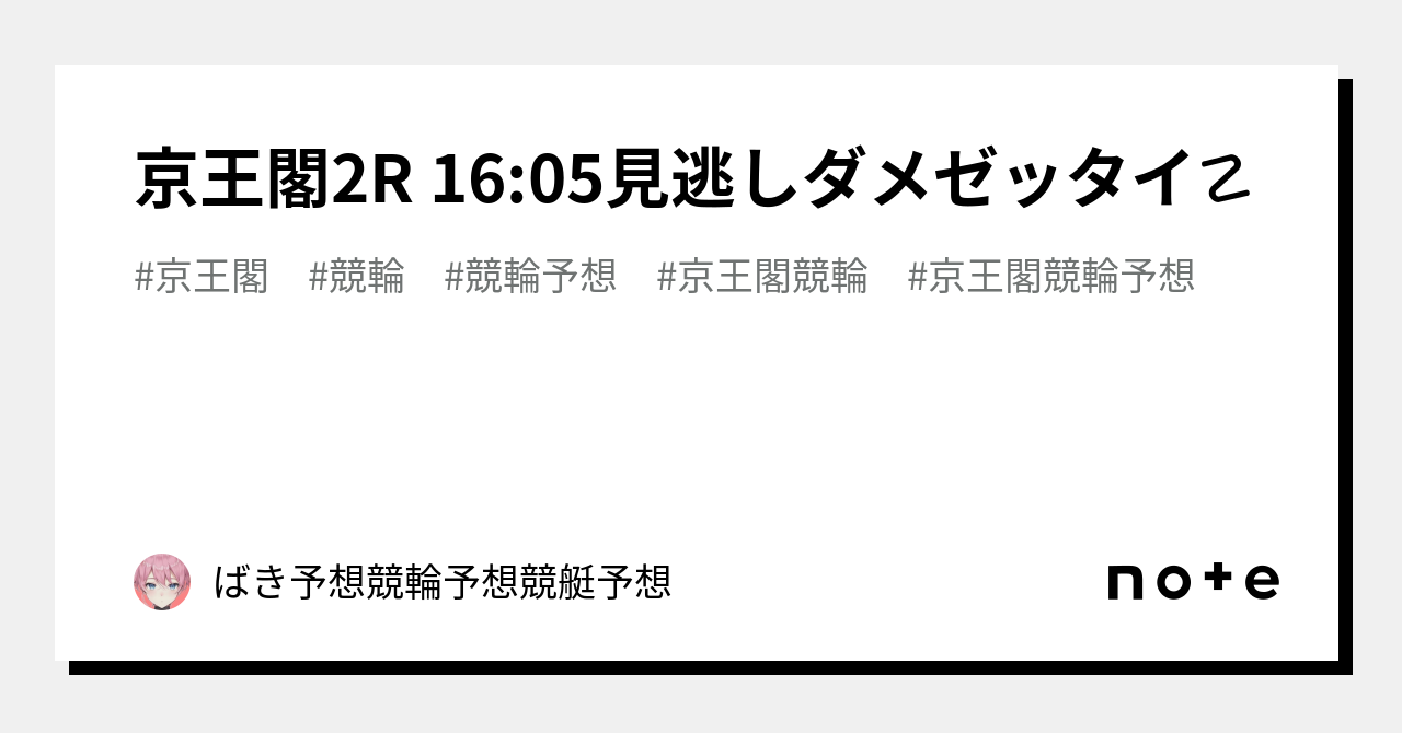 京王閣2R 16:05🎊🎊見逃しダメゼッタイ🙅☡｜ばき予想🔥🔥競輪予想競艇予想｜note