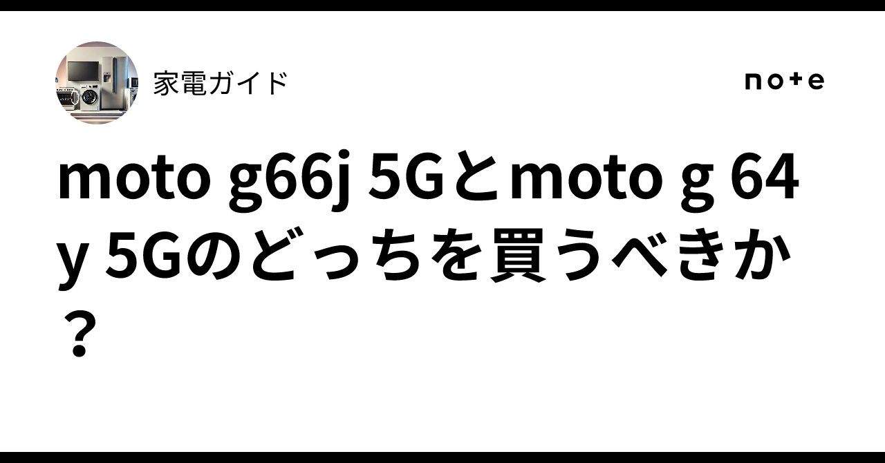 moto g66j 5Gとmoto g 64y 5Gのどっちを買うべきか？｜家電ガイド