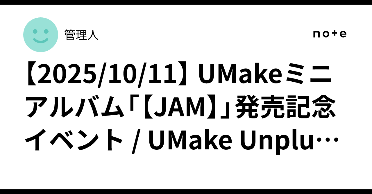【2025/10/11】 UMakeミニアルバム「【JAM】」発売記念イベント / UMake Unplugged LIVE 2025｜管理人
