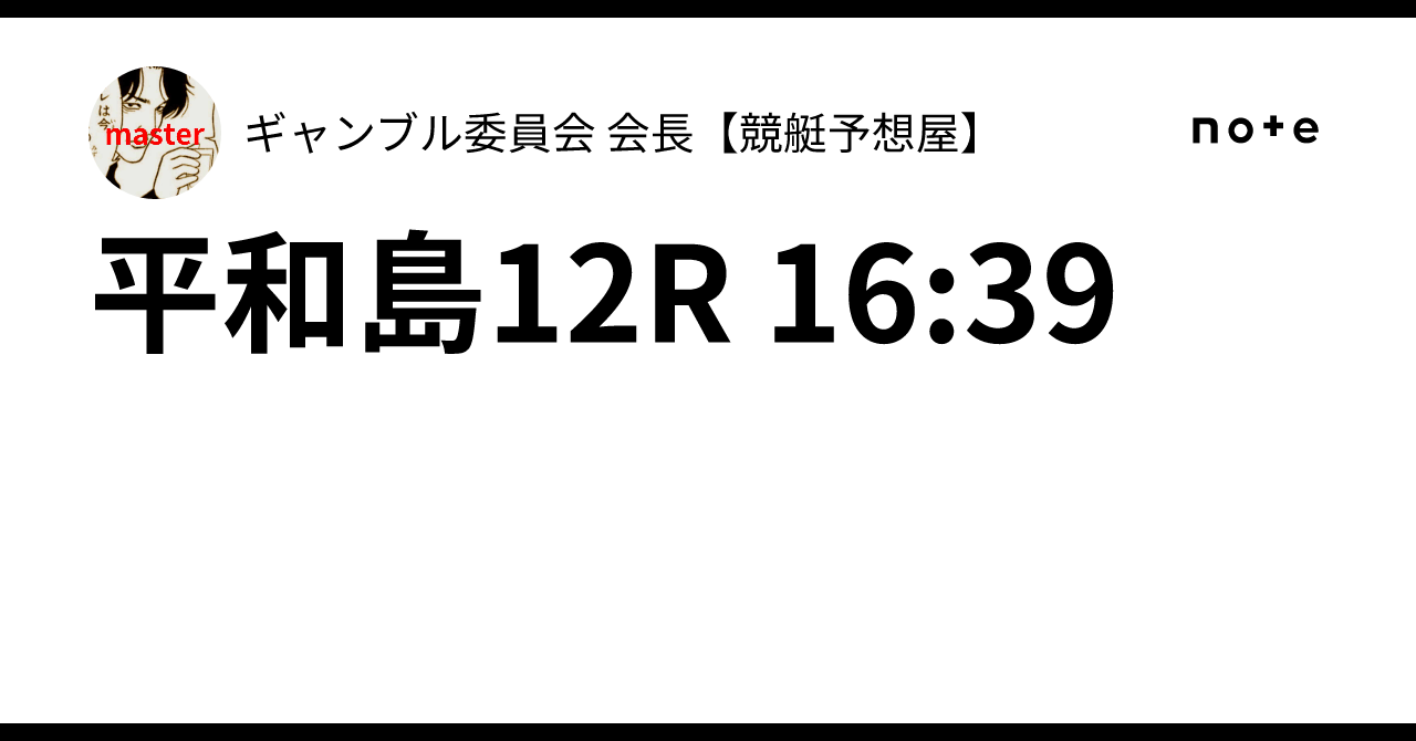 平和島12R 16:39 🧑‍🔬｜ギャンブル委員会 会長🧑‍🔬【競艇予想屋】🧑‍🔬