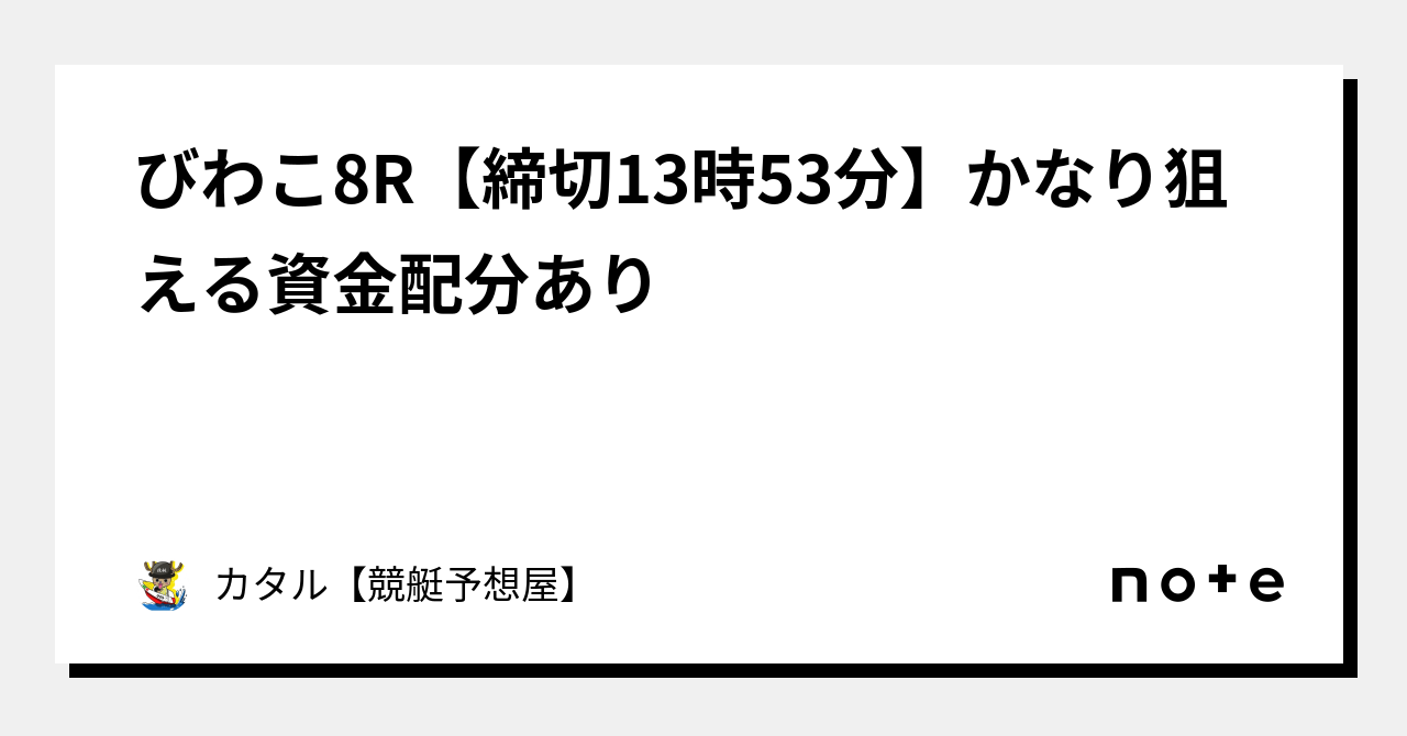 🔥🌐びわこ8R【締切13時53分】🔥🌐かなり狙える🔥🌐資金配分あり｜カタル【競艇予想屋】｜note
