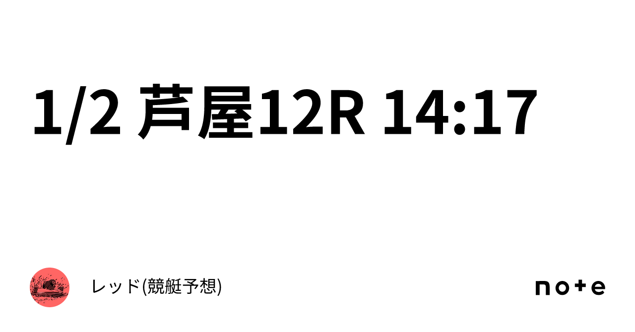 1/2 芦屋12R 14:17｜レッド(競艇予想)
