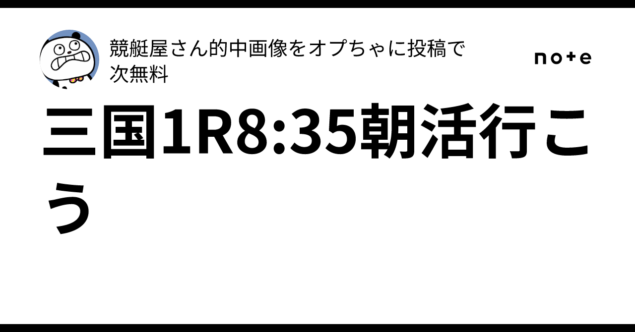 三国1R8:35朝活行こう🐼｜🐼競艇屋さん🐼的中画像をオプちゃに投稿で次無料