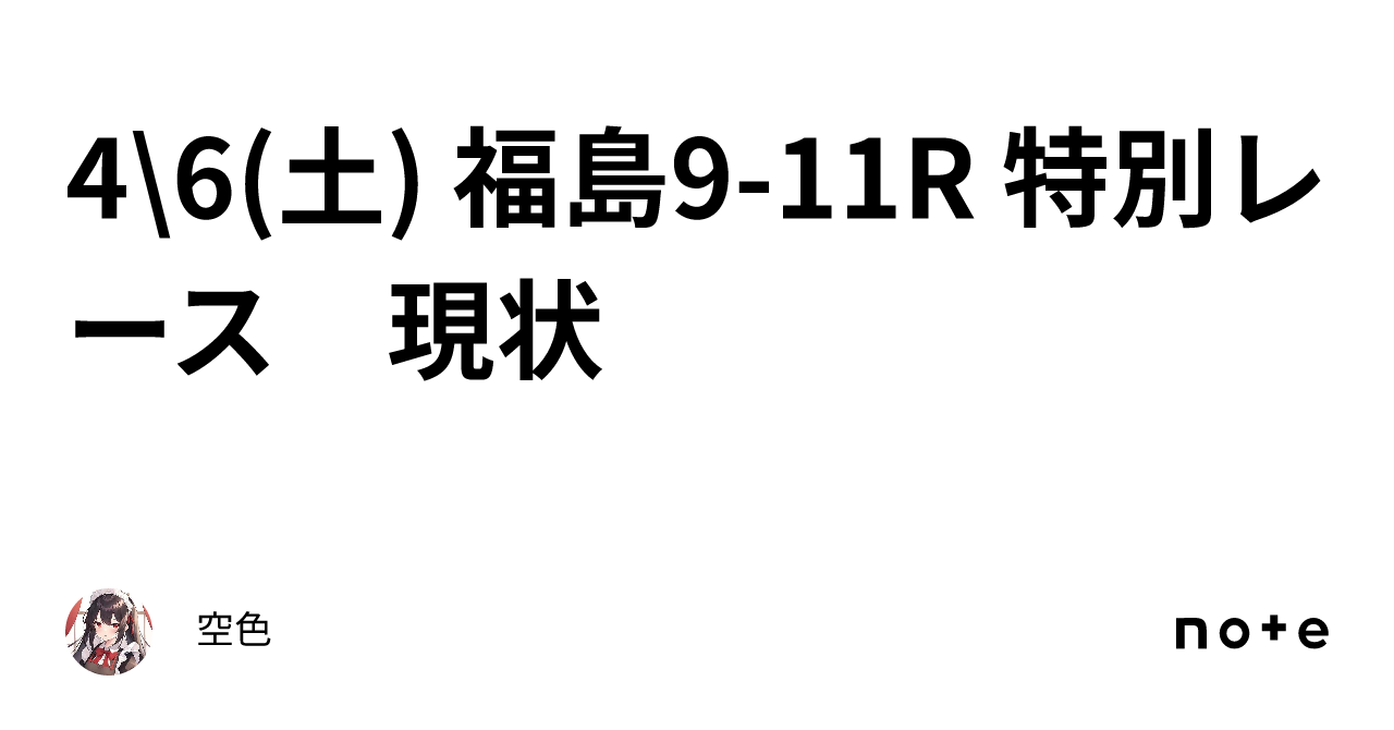 4\6(土) 福島9-11R 特別レース 現状｜空色