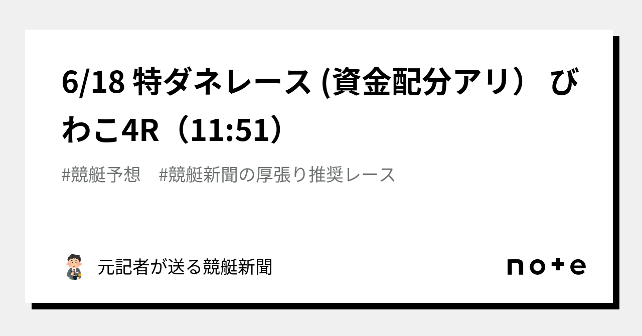 6/18 特ダネレース (資金配分アリ） びわこ4R（11:51）｜元記者が送る競艇新聞