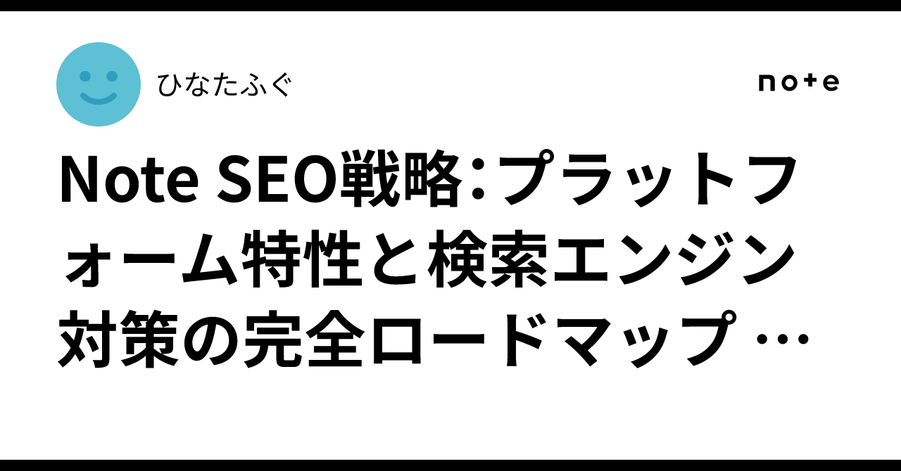 Note SEO戦略：プラットフォーム特性と検索エンジン対策の完全ロードマップ AI記事｜ひなたふぐ