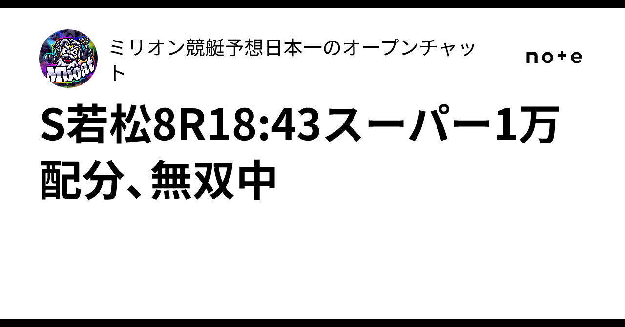 S📙若松8R18:43📙スーパー🌈1万配分、無双中｜🚤ミリオン競艇予想🚤日本一のオープンチャット