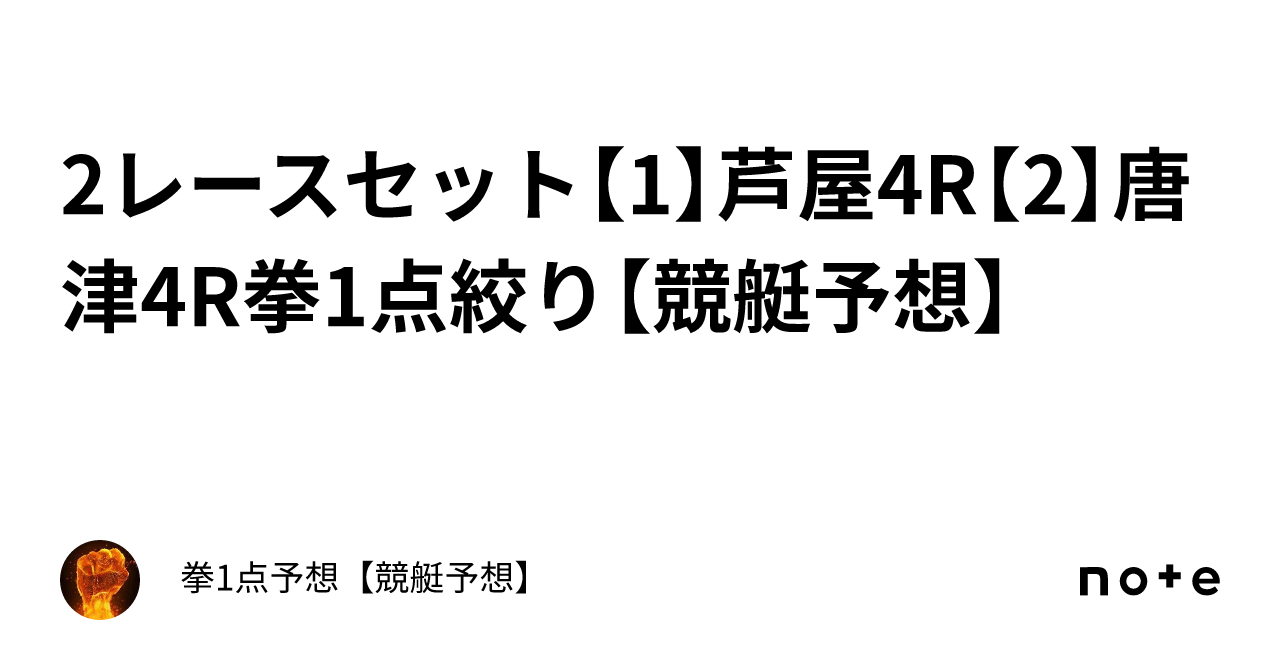 🔥2レースセット🔥【1】芦屋4R【2】唐津4R🔥拳1点絞り【競艇予想】｜拳1点予想【競艇予想】