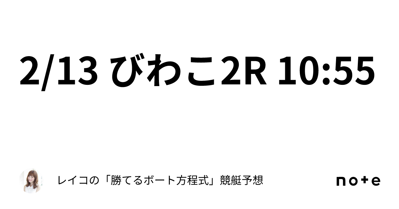 2/13 びわこ2R 10:55｜レイコの「勝てるボート方程式」💄競艇予想