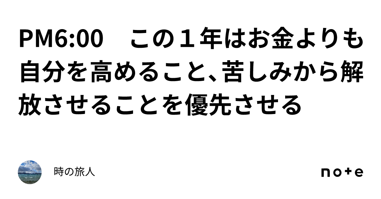 PM6:00 この1年はお金よりも自分を高めること、苦しみから解放させることを優先させる｜時の旅人