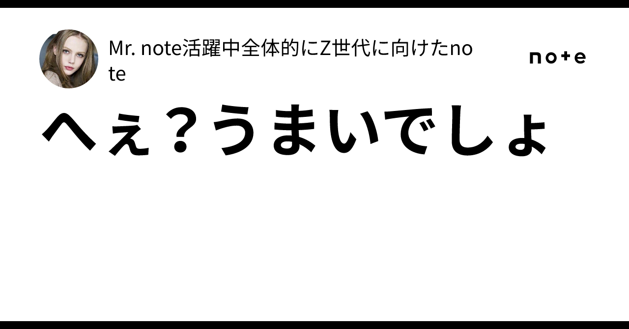 へぇ？うまいでしょ｜Mr. note活躍中🍭全体的にZ世代に向けたnote