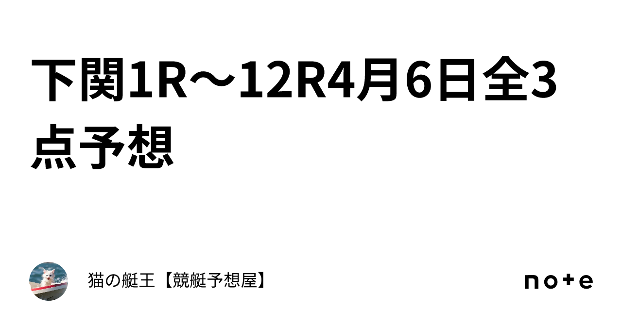 下関1R〜12R👑4月6日👑全3点予想｜猫の艇王【競艇予想屋】