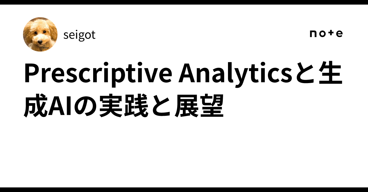 Prescriptive Analyticsと生成AIの実践と展望｜seigot