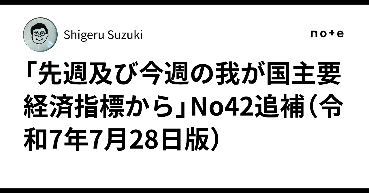 「先週及び今週の我が国主要経済指標から」No42追補（令和7年7月28日版）｜Shigeru Suzuki