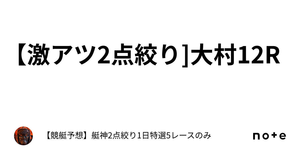 【激アツ2点絞り]大村12R｜【競艇予想】艇神🔥2点絞り 1日特選5レースのみ
