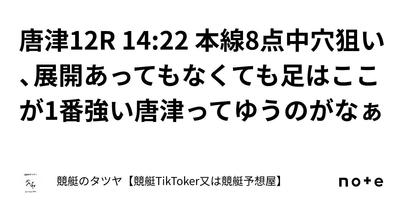 唐津12R 14:22 本線8点中穴狙い、展開あってもなくても足はここが1番強い唐津ってゆうのがなぁ｜競艇のタツヤ【競艇TikToker又は競艇予想屋】