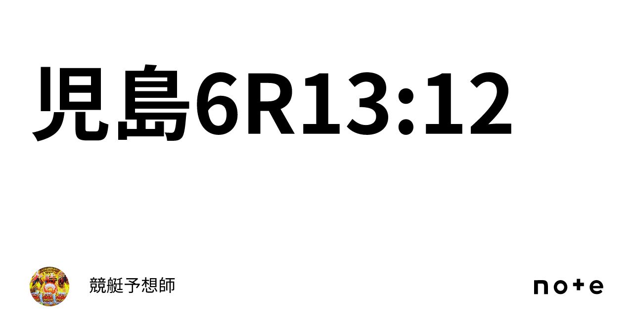 児島6R13:12｜競艇予想師🚤