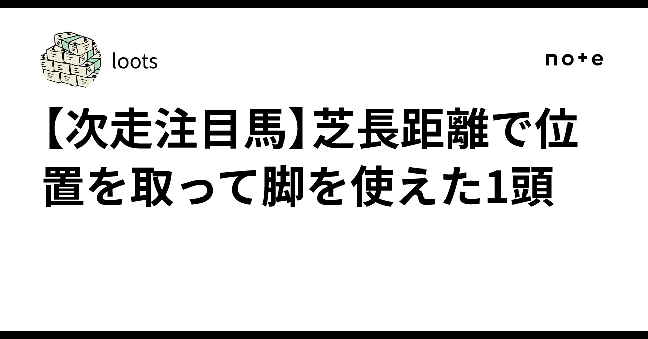 【次走注目馬】芝長距離で位置を取って脚を使えた1頭｜loots
