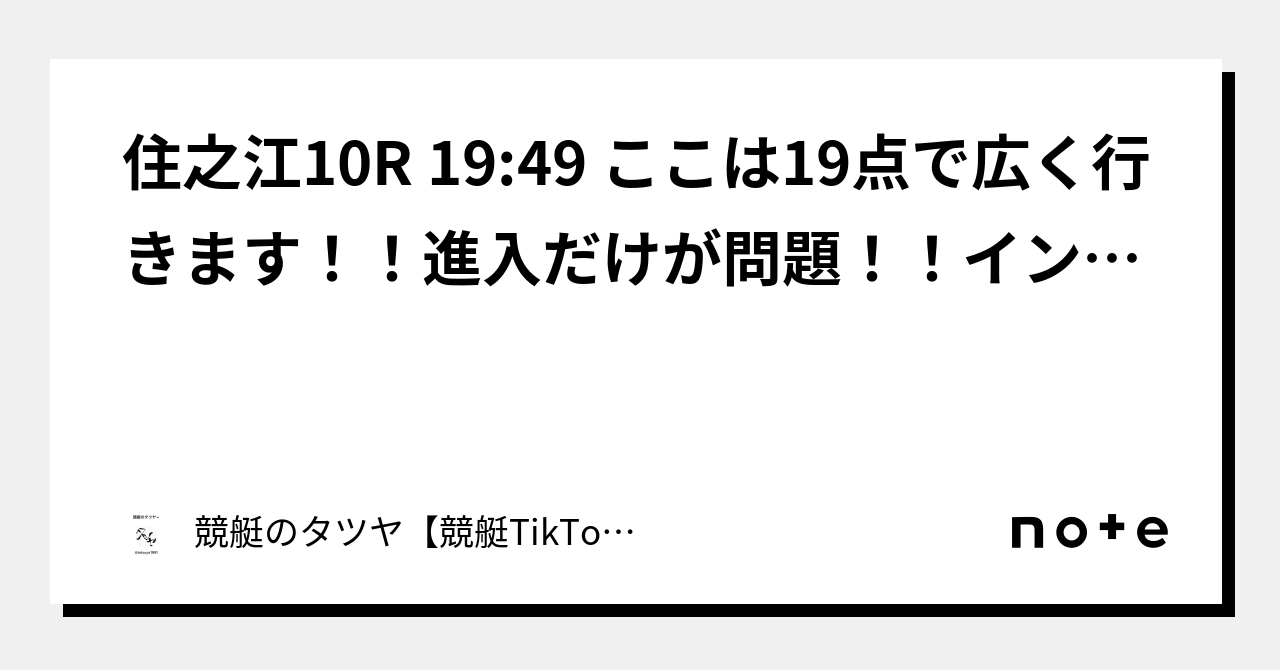 住之江10R 19:49 ここは19点で広く行きます！！進入だけが問題！！インからは4点で！！｜競艇のタツヤ【競艇TikToker又は競艇予想屋】