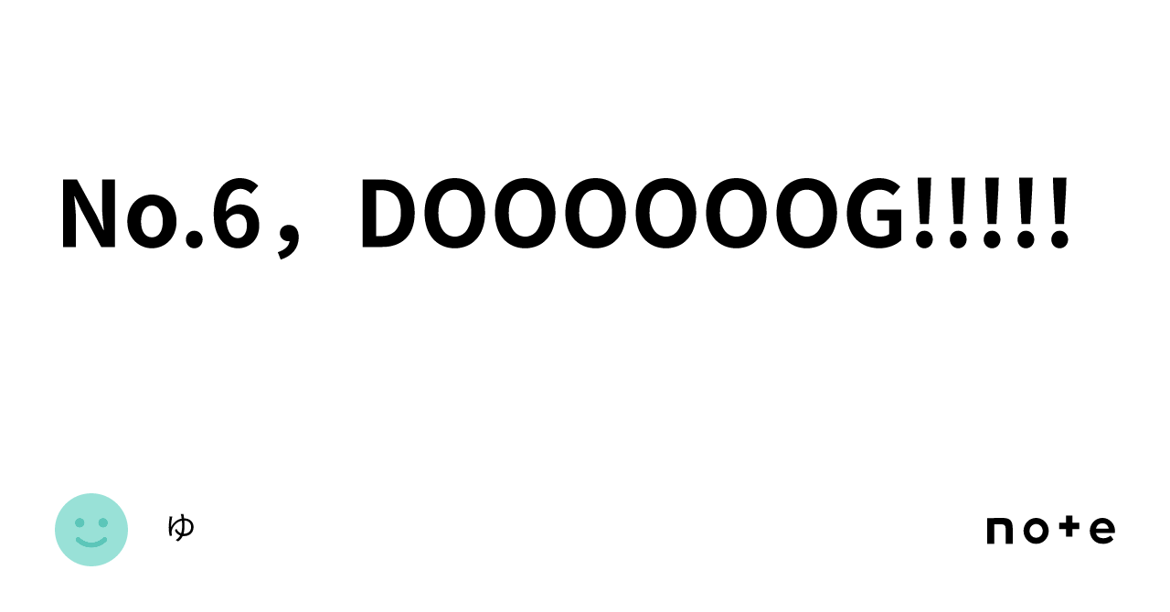 No.6，DOOOOOOG!!!!!｜ゆ