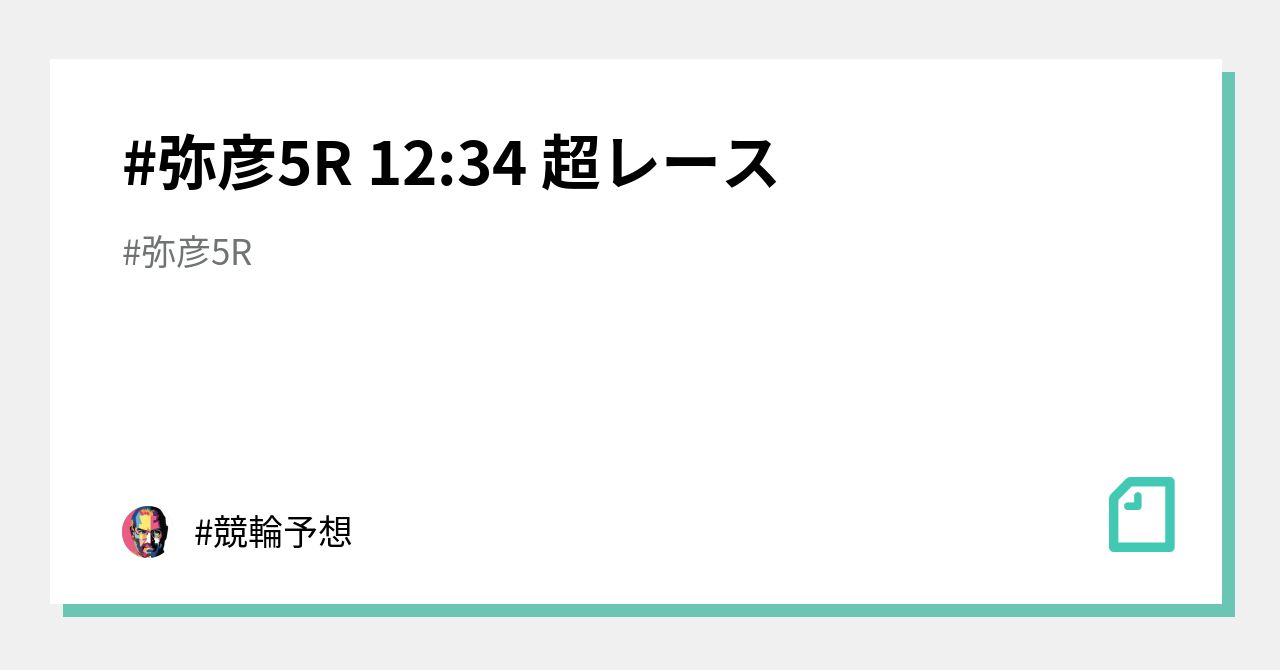 🔥🔥#弥彦5R 12:34 超レース🔥🔥｜競輪予想 競艇予想 競馬予想 オートレース予想｜note