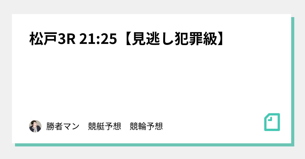 松戸3R 21:25【見逃し犯罪級】｜勝者マン 🎉競艇予想 競輪予想🎉｜note