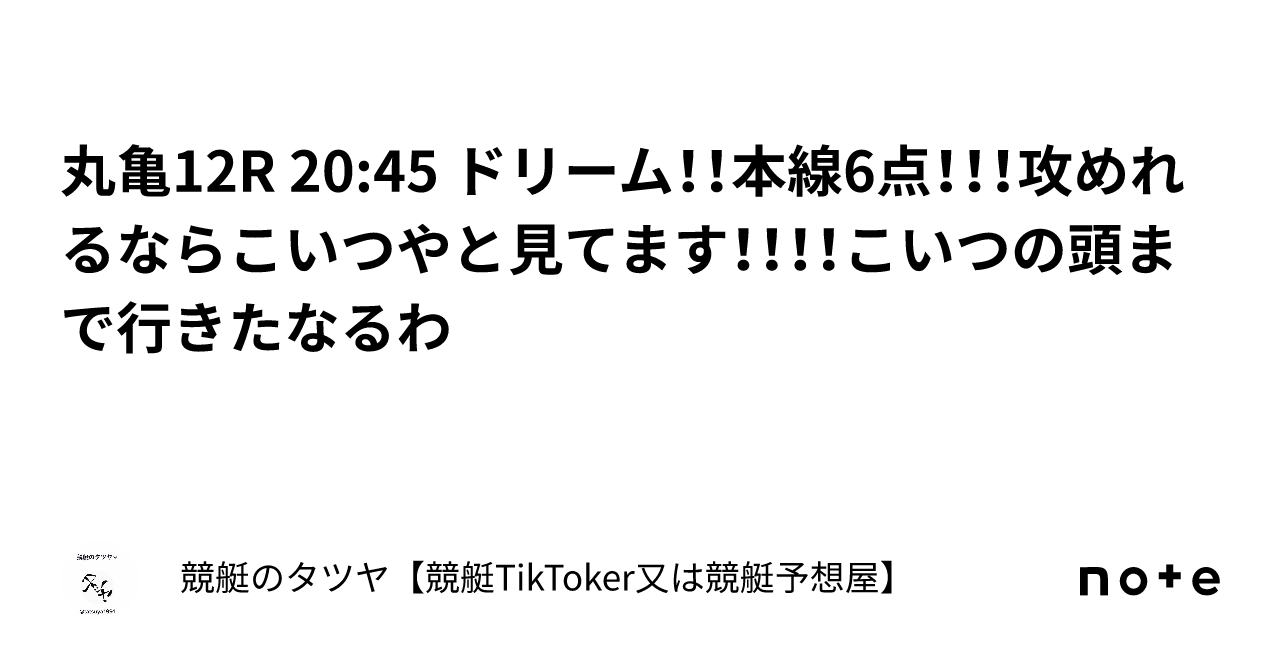 丸亀12R 20:45 ドリーム！！本線6点！！！攻めれるならこいつやと見てます！！！！こいつの頭まで行きたなるわ｜競艇のタツヤ【競艇TikToker又は競艇予想屋】