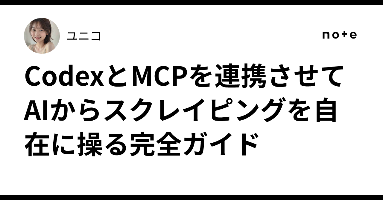 CodexとMCPを連携させてAIからスクレイピングを自在に操る完全ガイド｜ユニコ🦄 AI開発ディレクター