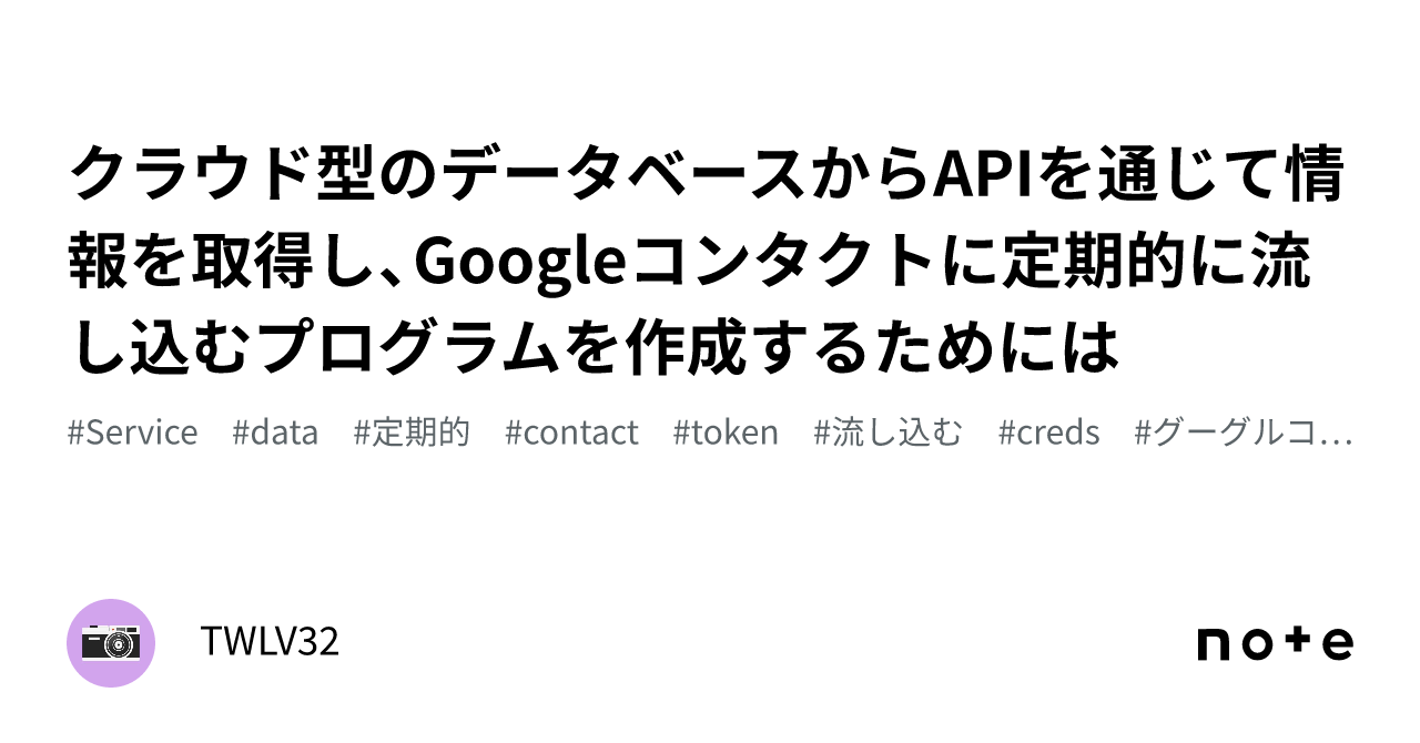 クラウド型のデータベースからAPIを通じて情報を取得し、Googleコンタクトに定期的に流し込むプログラムを作成するためには｜TWLV32