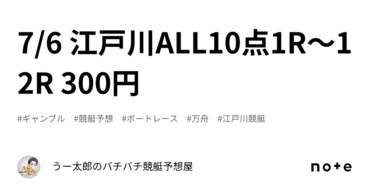 🚤 7/6 江戸川ALL10点1R〜12R 300円🚤 ｜🚤 うー太郎のバチバチ競艇予想屋🚤