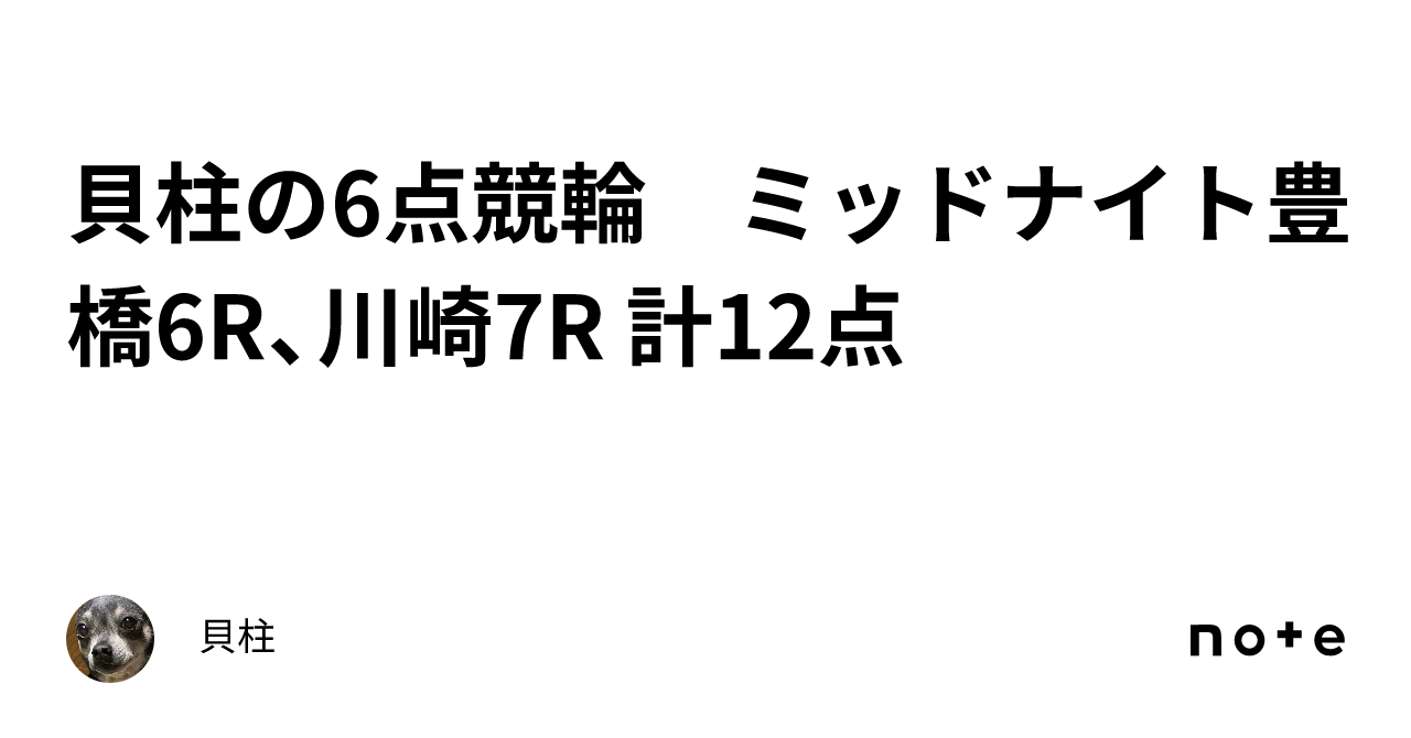 貝柱の6点競輪 ミッドナイト豊橋6R、川崎7R 計12点｜🐳貝柱🐳